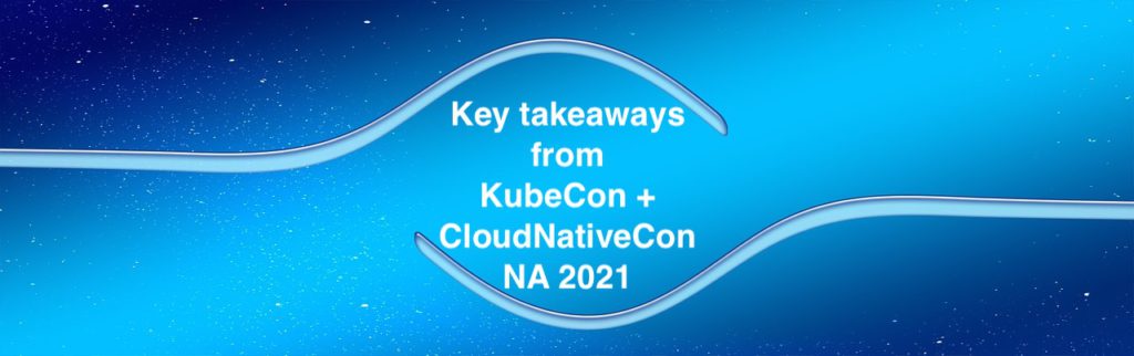 Key Takeaways From Cncf Kubecon Cloudnativecon Na 2021